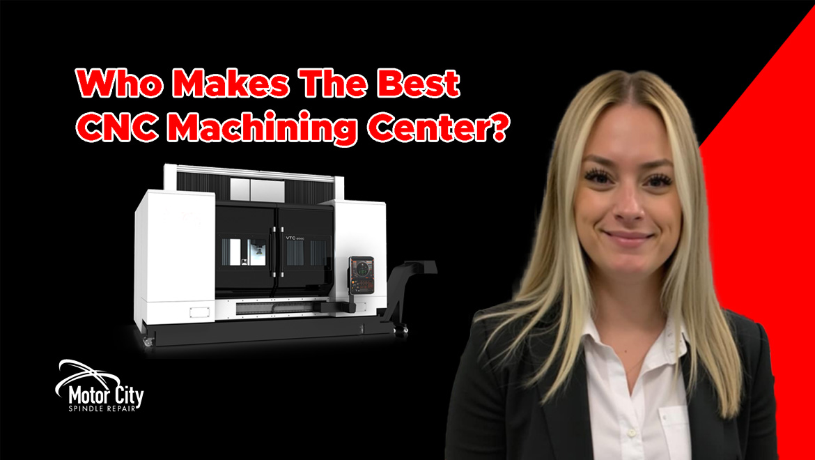 Who Makes the Best CNC Machining Centers? - Motor City Spindle Repair